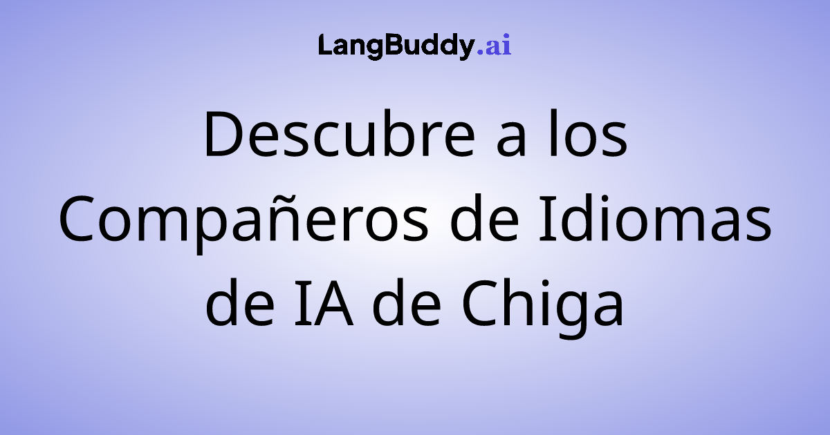 Descubre a los Compañeros de Idiomas de IA de Chiga