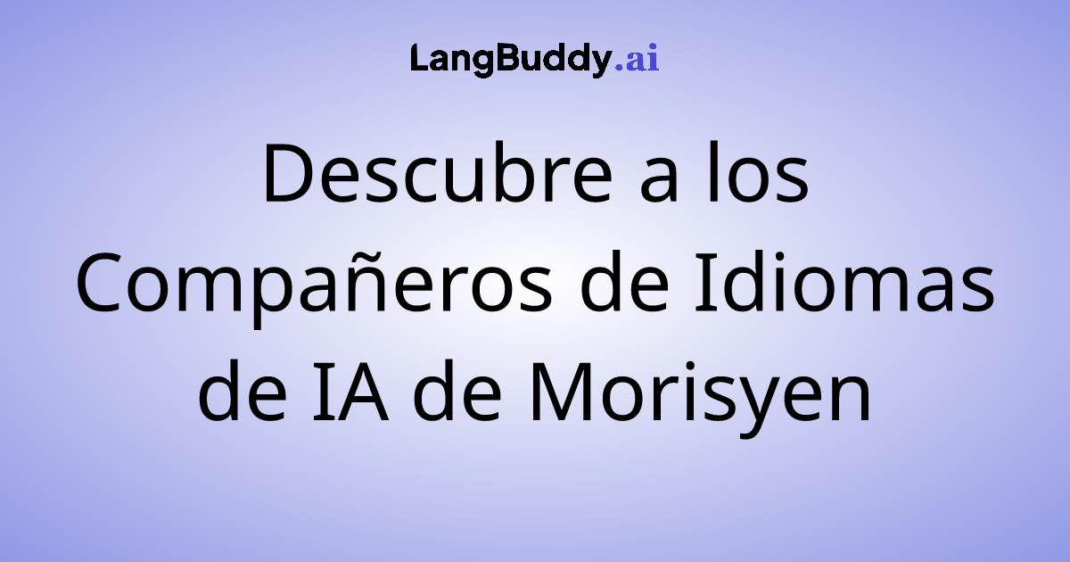 Descubre a los Compañeros de Idiomas de IA de Morisyen