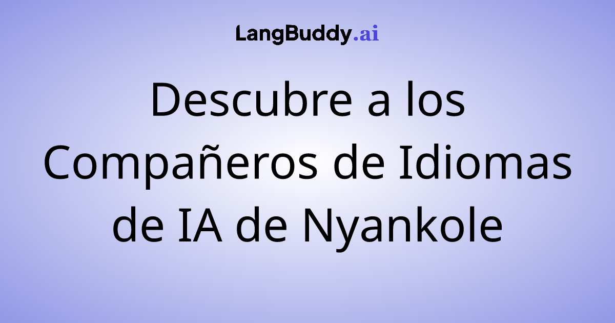 Descubre a los Compañeros de Idiomas de IA de Nyankole