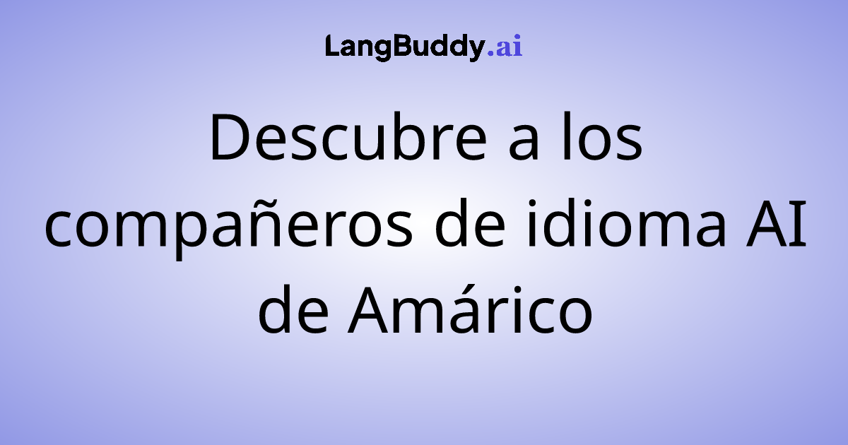 Descubre a los compañeros de idioma AI de Amárico