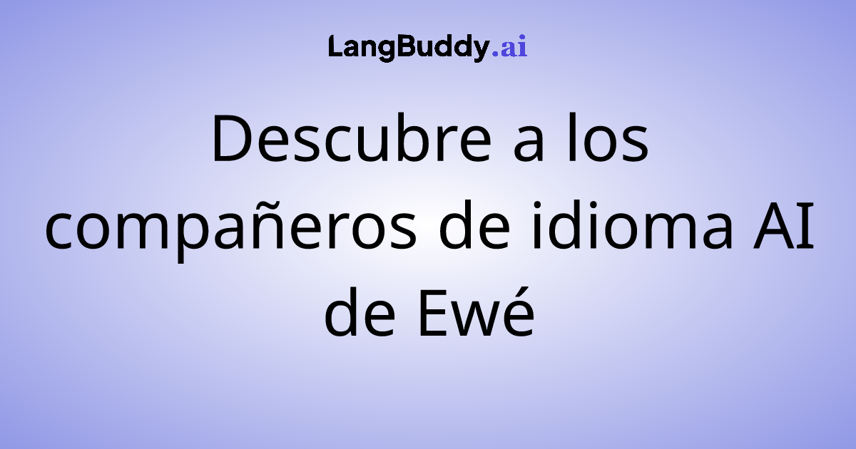 Descubre a los compañeros de idioma AI de Ewé