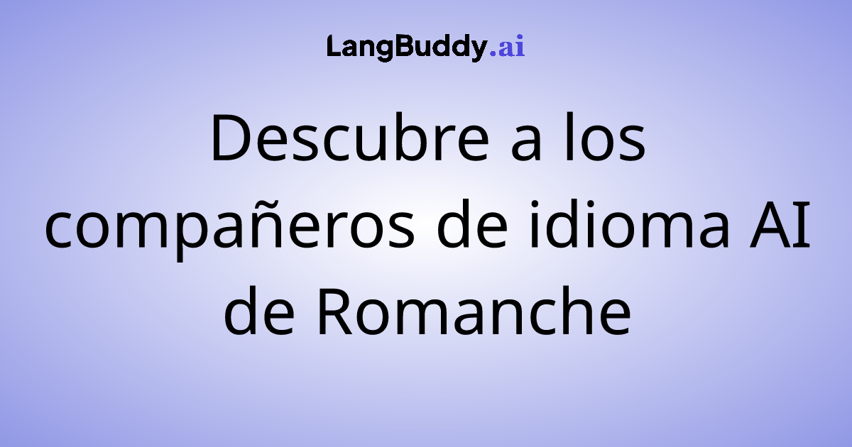 Descubre a los compañeros de idioma AI de Romanche