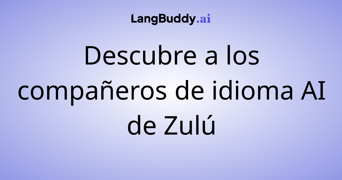 Descubre a los compañeros de idioma AI de Zulú