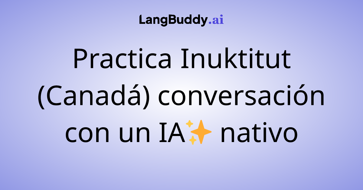 Practica Inuktitut (Canadá) conversación con un IA nativo