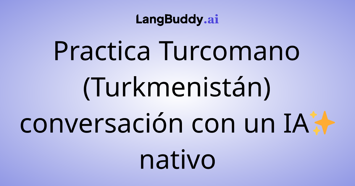 Practica Turcomano (Turkmenistán) conversación con un IA nativo